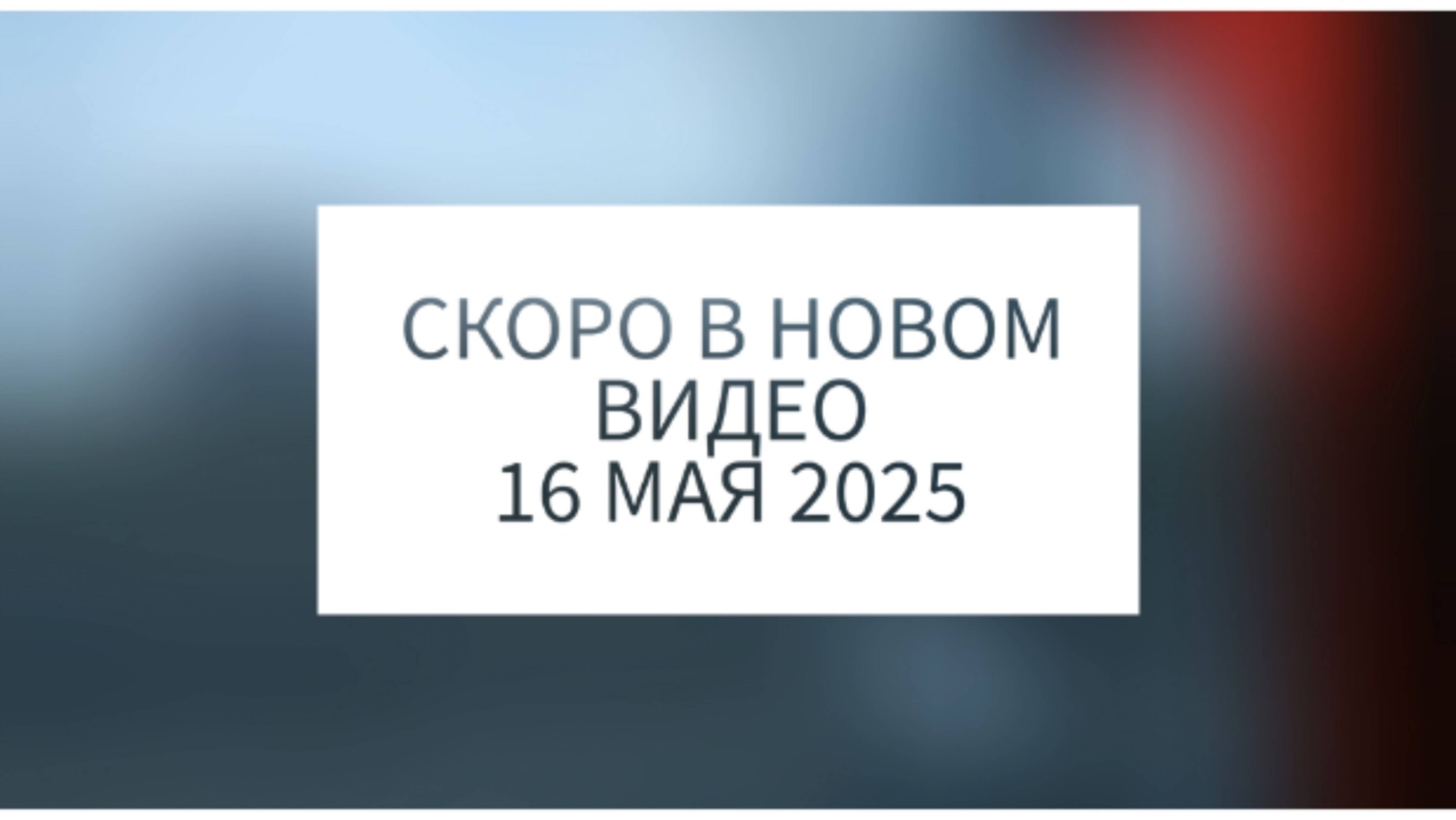 СКОРО В НОВОМ ВИДЕО 16 МАЯ 2025