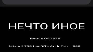 НЕЧТО ИНОЕ _ РЕМИКС _040525  - MIXAIL 238 LEN 0FF - ANDR.DRU...888