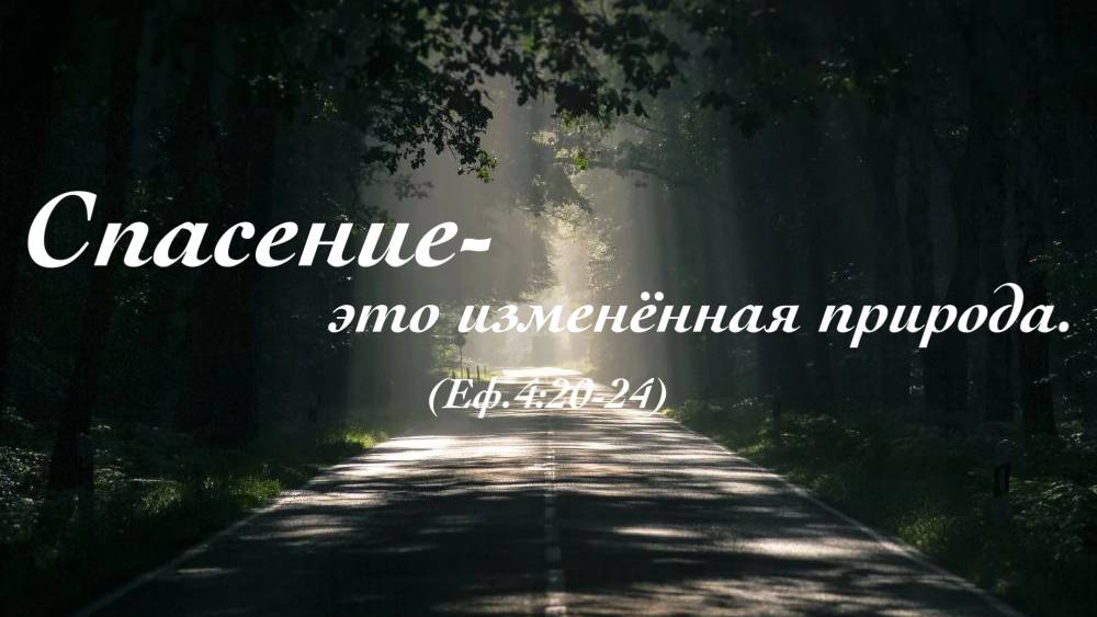 "Спасение - это изменённая природа!"  (Еф.4:20-24)