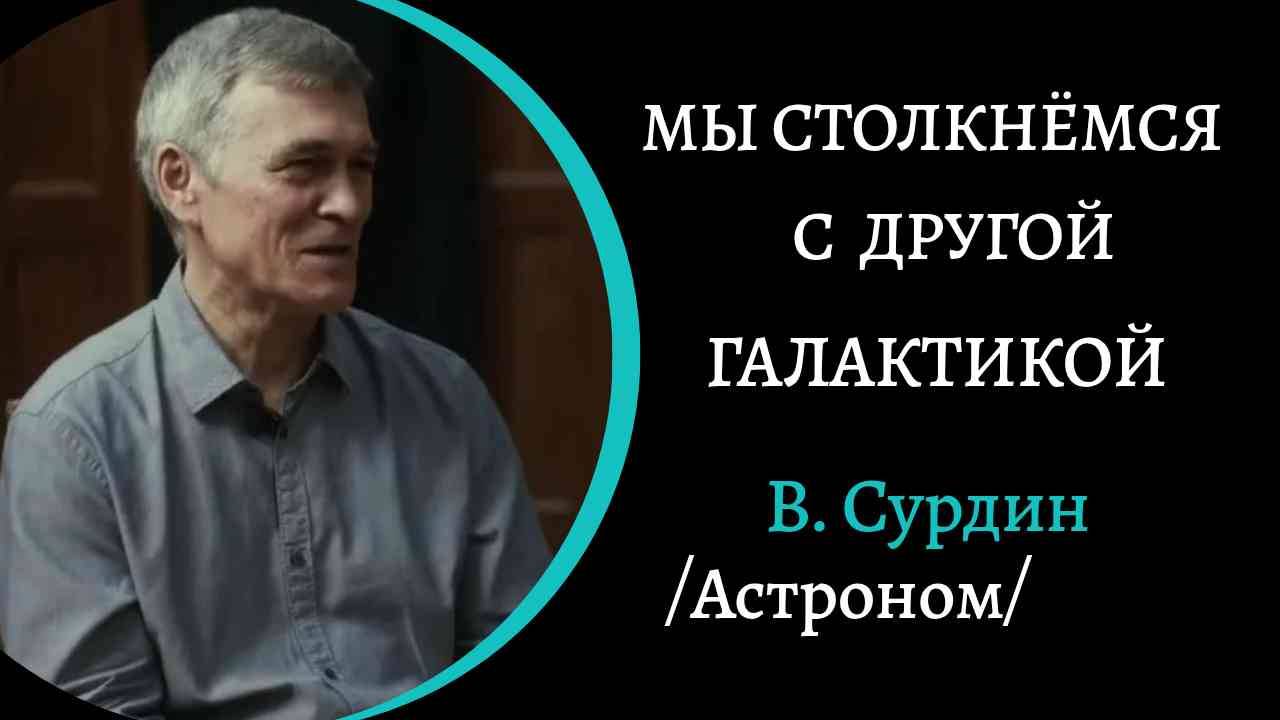 Мы столкнёмся с другой галактикой. 100% . Когда? /В. Суодин/