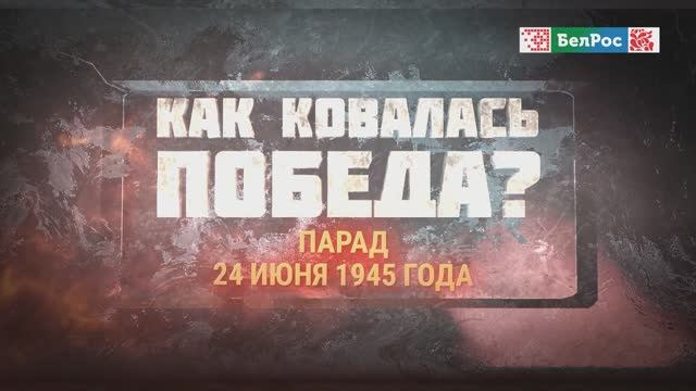 Как ковалась Победа | Парад 24 июня 1945 года