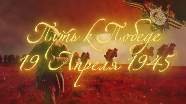 19 Апреля 1945 - Путь к Победе