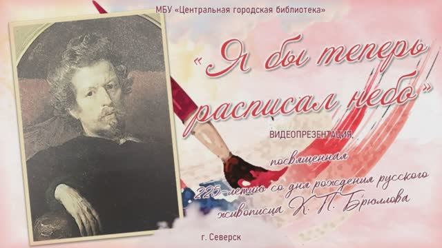 Видеопрезентация «Я бы теперь расписал небо»  225 лет со дня рождения живописца К. П. Брюллова (12+)
