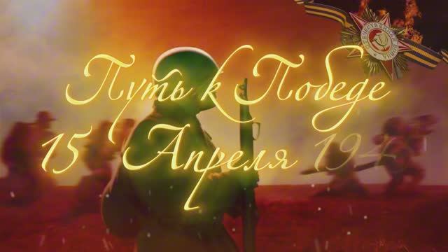 15 Апреля 1945 - Путь к Победе