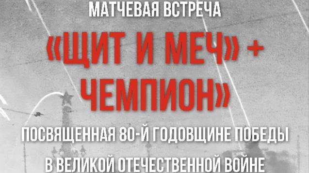 Матчевая встреча "Щит и Меч" + Чемпион, посвященная 80-й годовщине победы в ВОВ