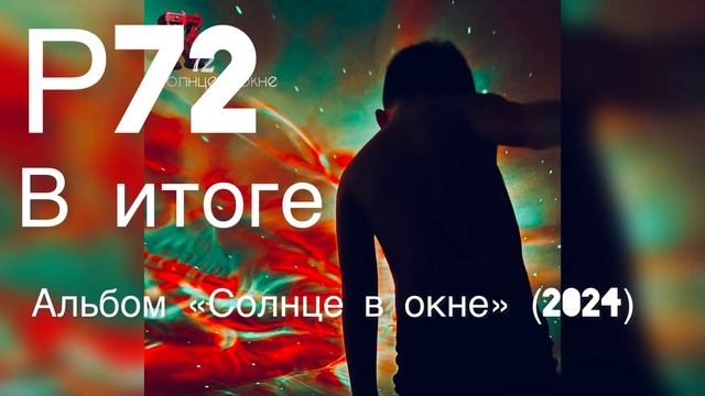 Р72 - В итоге (Альбом «Солнце в окне» 2024)