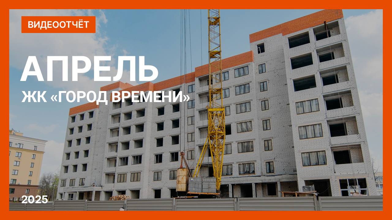 Видеоотчет о ходе строительства от 20 апреля 2025 г. в ЖК «Город Времени» в Нижнем Новгороде