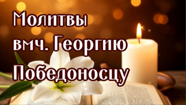 ОТ ВРАГОВ, ДЛЯ ПРИНЯТИЯ ВЕРНОГО РЕШЕНИЕ, БОЛЕЗНЕЙ  Вмч Георгию Победоносцу + личное прошение.