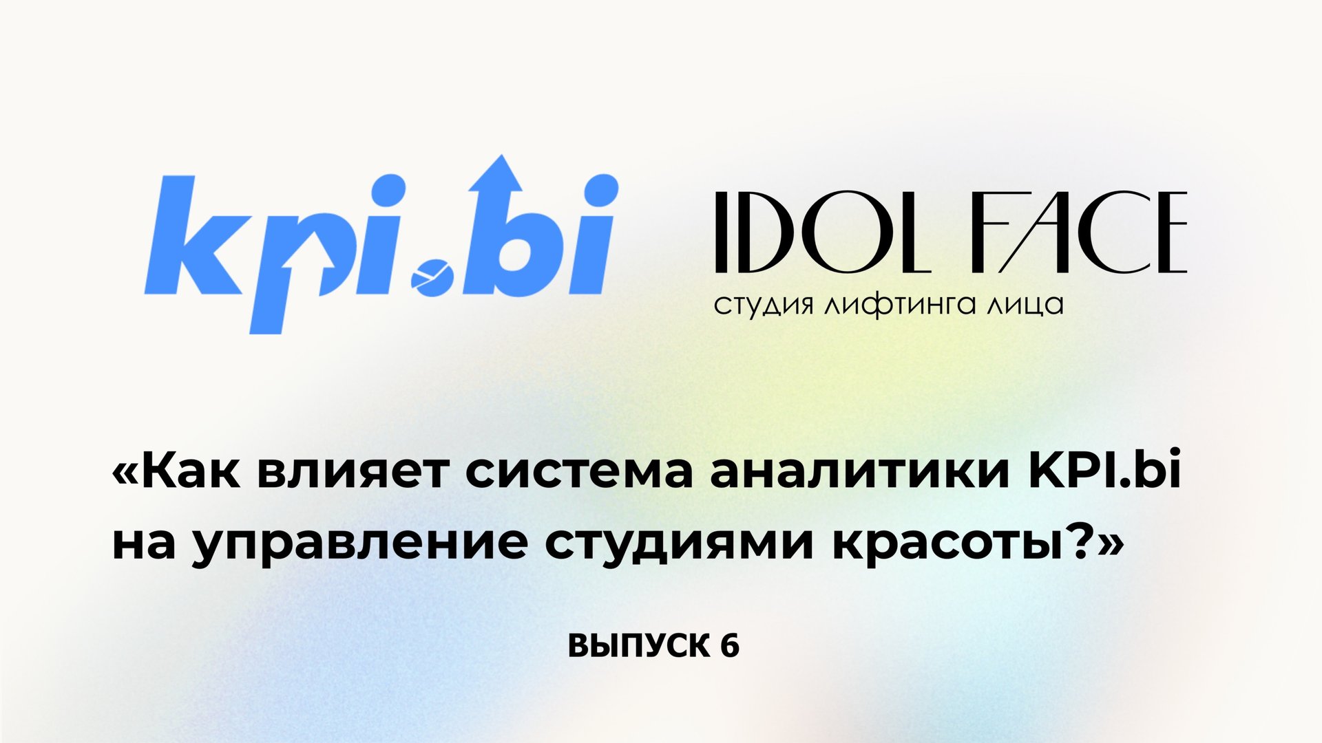 Выпуск 6. IDOL FACE и KPI.bi: «Как влияет система аналитики KPI.bi на управление студиями красоты?»