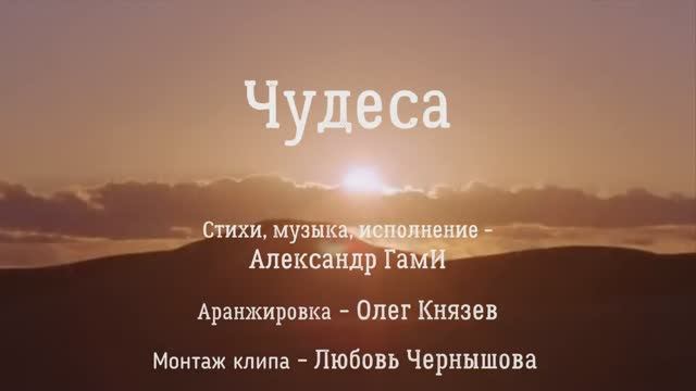 Чудеса. Стихи, музыка, исполнение  Александра ГамИ, аранж. Олега Князева,  монтаж Любови Чернышовой