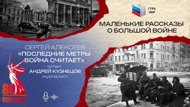 Маленькие рассказы о большой войне. 7 мая 2025 г. «Последние метры война считает».