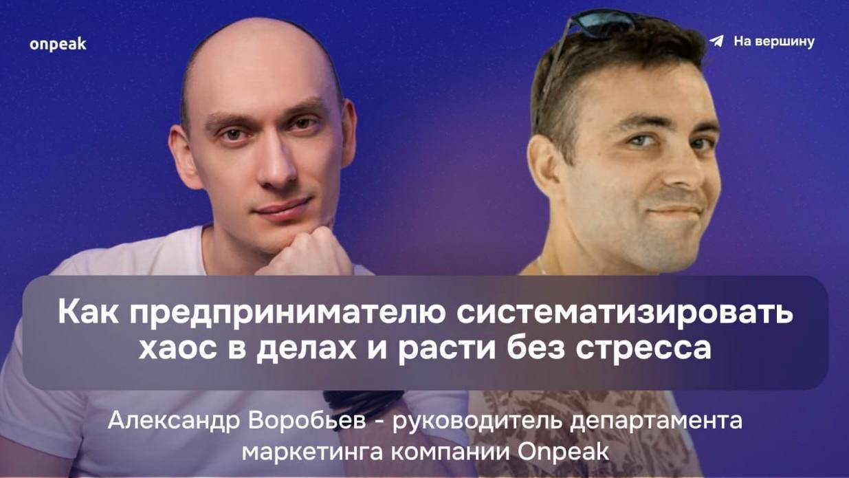 Как предпринимателю систематизировать хаос в делах и расти без стресса - Эфир 30.04.2025