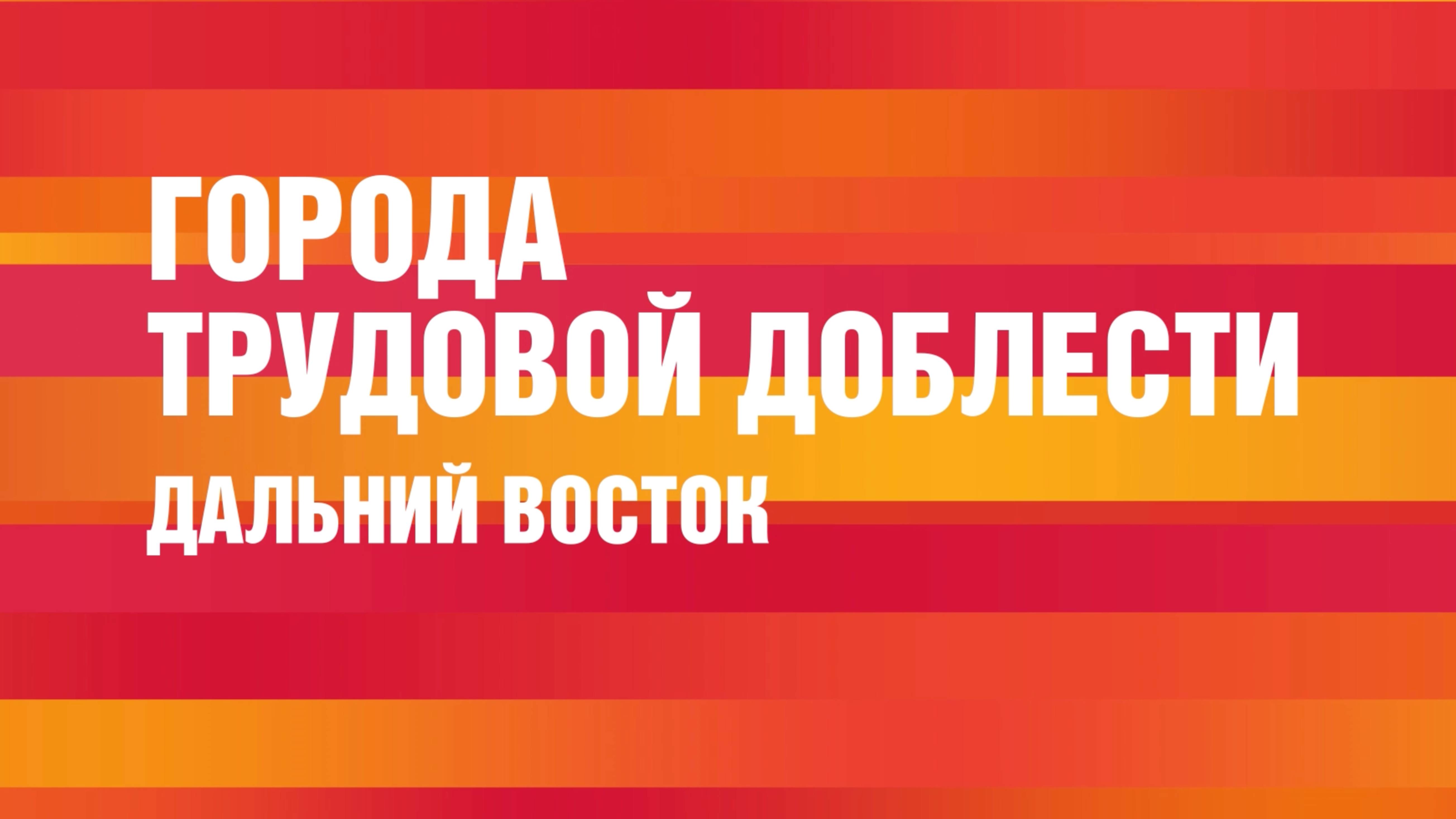 Города трудовой доблести. Дальний Восток