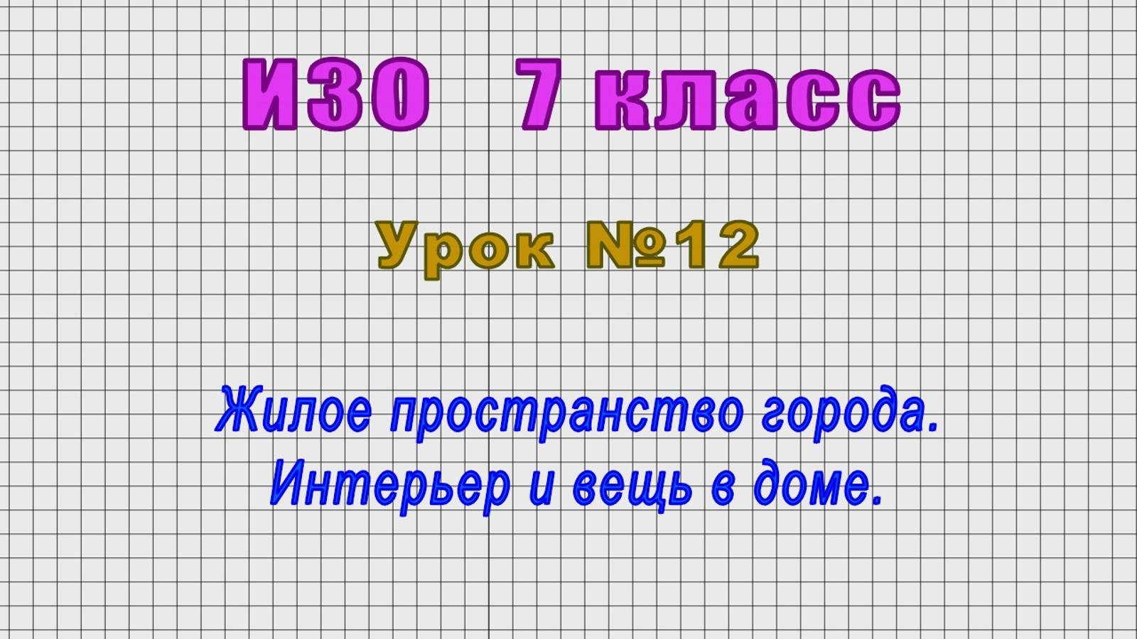 ИЗО 7 класс (Урок№12 - Жилое пространство города. Интерьер и вещь в доме.)