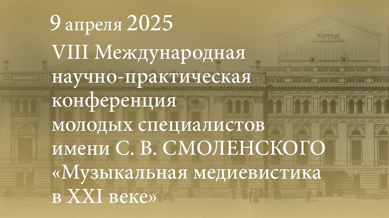 VIII Международная конференция им. С.В. СМОЛЕНСКОГО «Музыкальная медиевистика в XXI веке» 09.04.2025