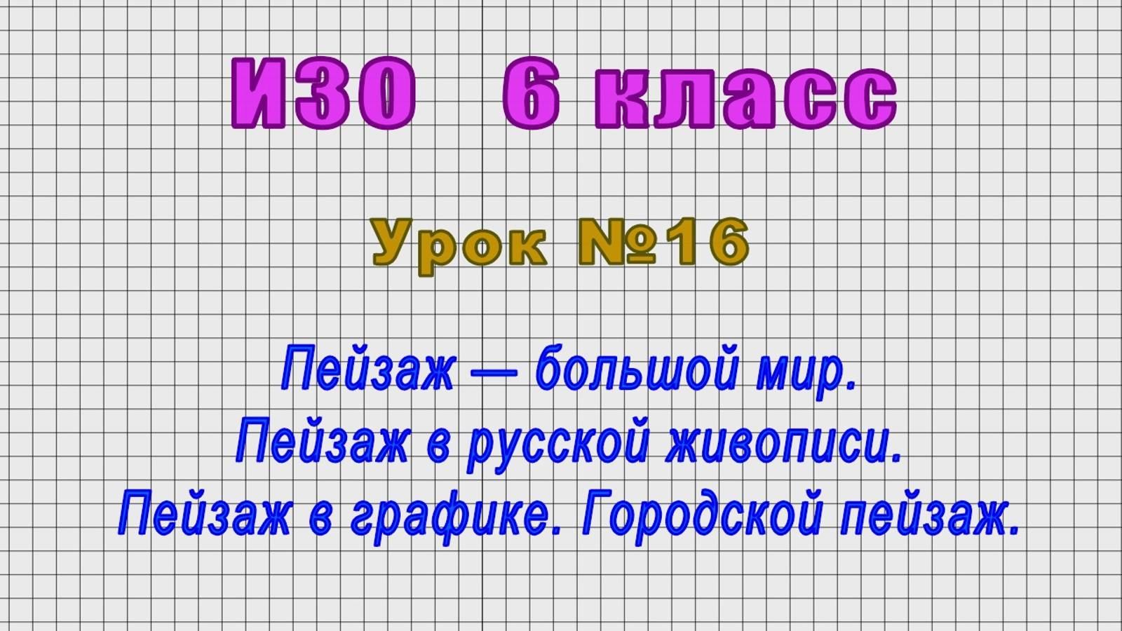 ИЗО 6 класс (Урок№16 = Пейзаж — большой мир. Пейзаж в русской живописи. Пейзаж в графике.)