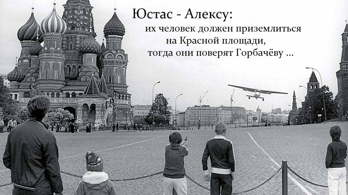 Юстас - Алексу: - Их человек должен приземлиться на Красной площади, тогда они поверят Горбачёву ..