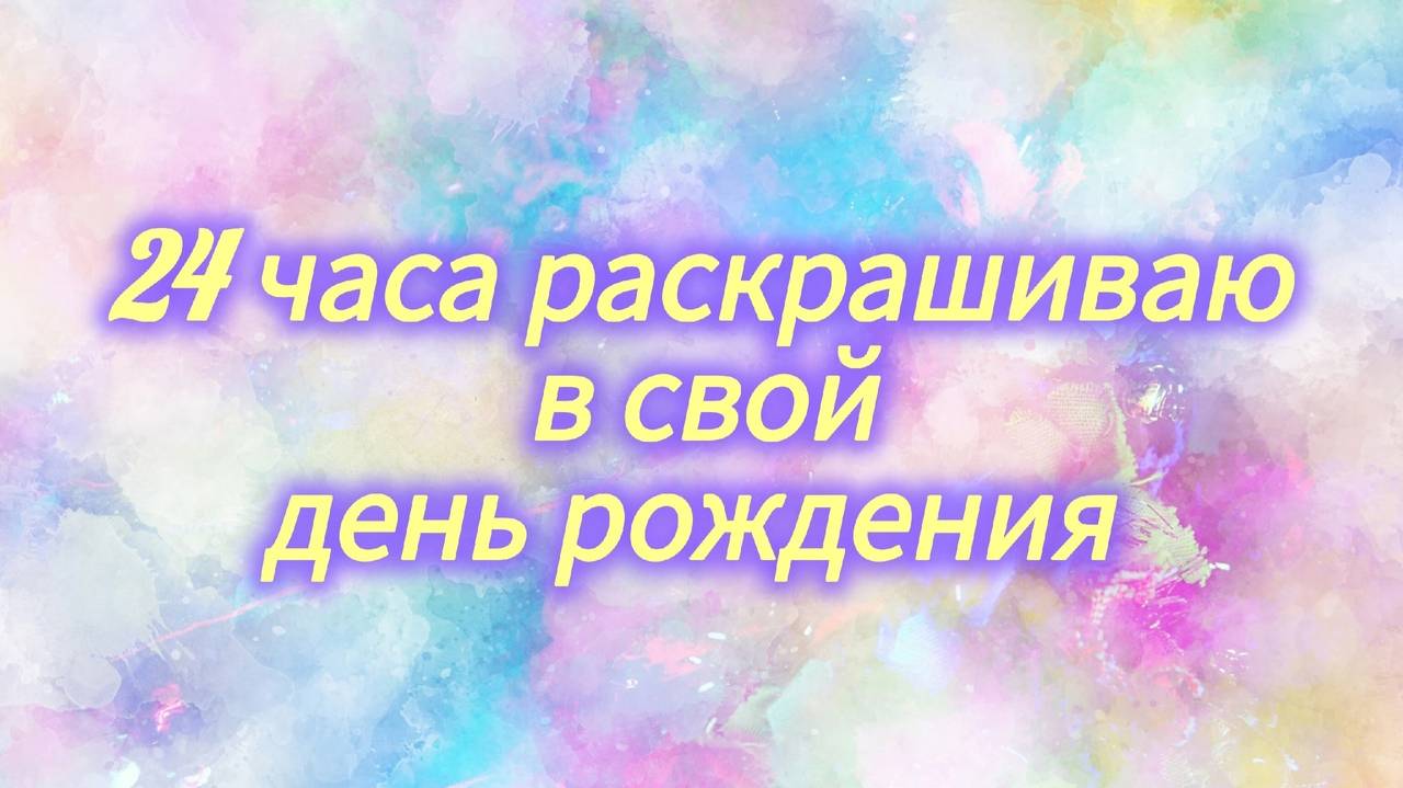 Челлендж 24 часа Раскрашиваю в свой День Рождения Май 2025