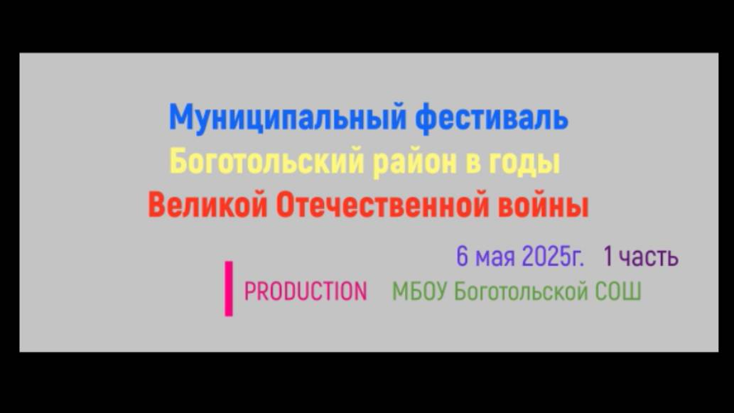Муниципальный фестиваль
Боготольский район в годы Великой Отечественной войны
1 часть