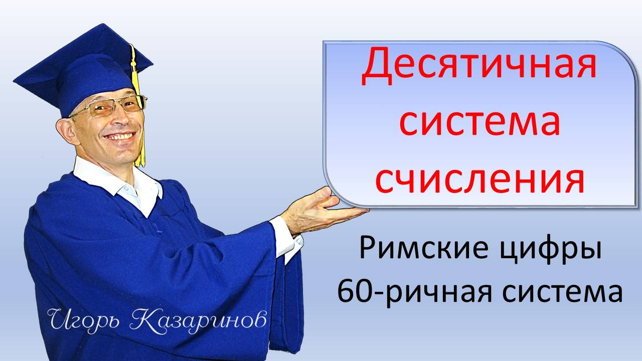 Десятичная система счисления. Арабские цифры, римские цифры, дюжина, шестидесятиричная система чисел