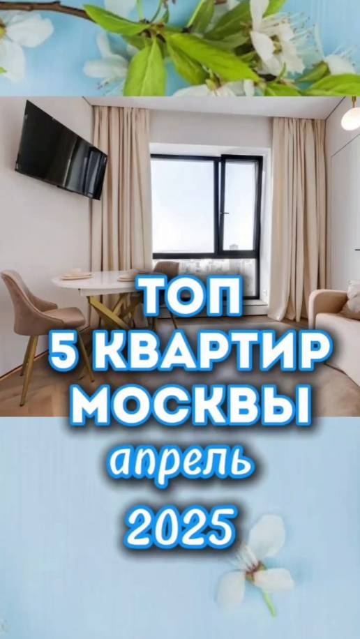 Топ 5 квартир Москвы, апрель 2025 года. Смотрите и выбирайте свою!