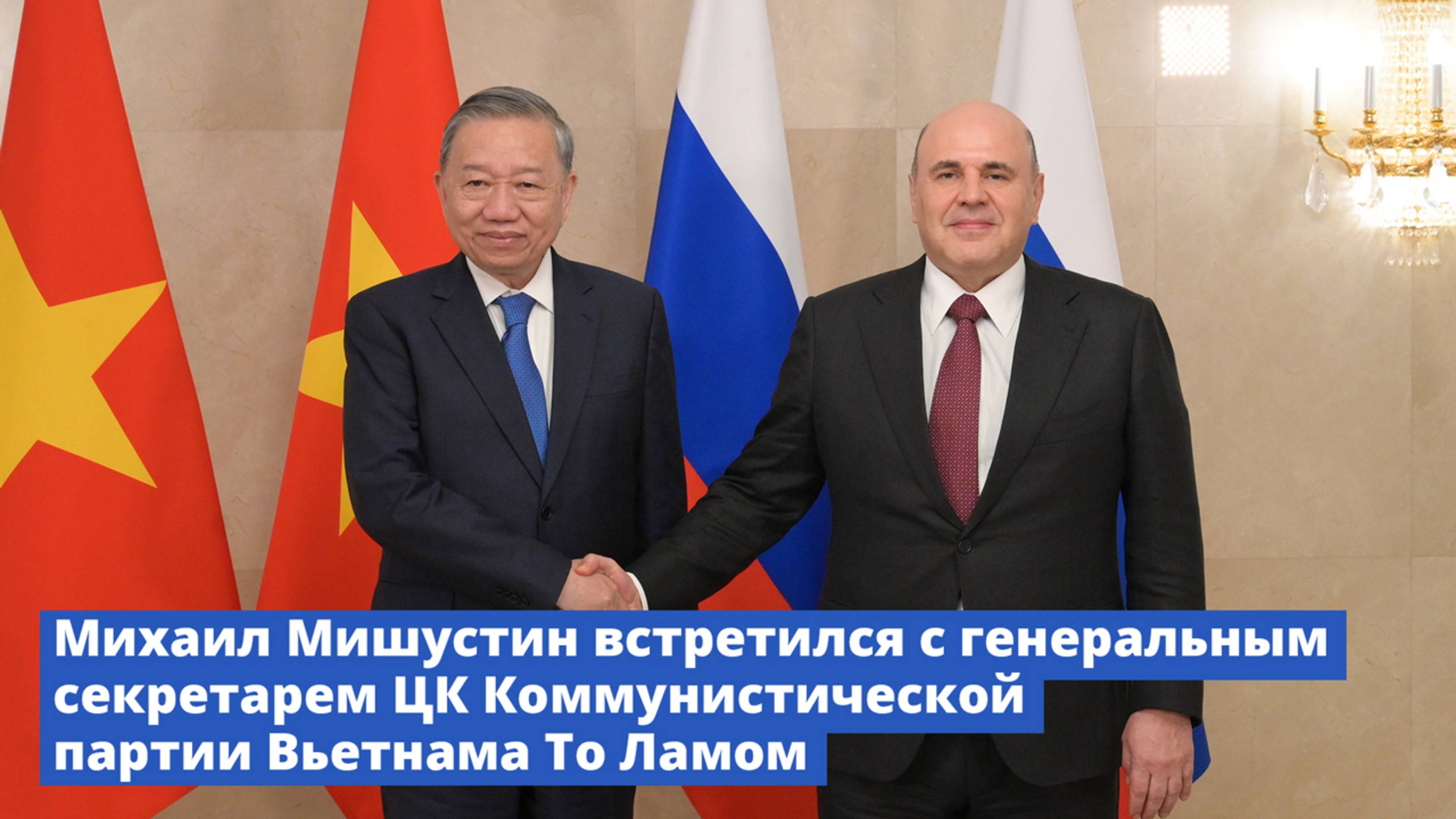 Михаил Мишустин встретился с генеральным секретарем ЦК Коммунистической партии Вьетнама То Ламом