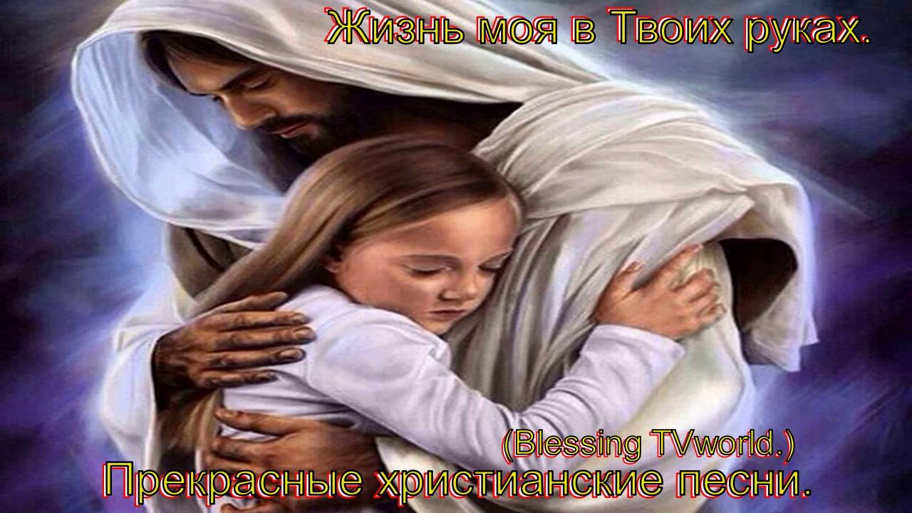 Жизнь моя в Твоих руках.(Blessing TVworld.)Христианские песни.