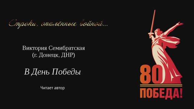 В День Победы. Виктория Семибратская (г. Донецк, ДНР). Читает автор