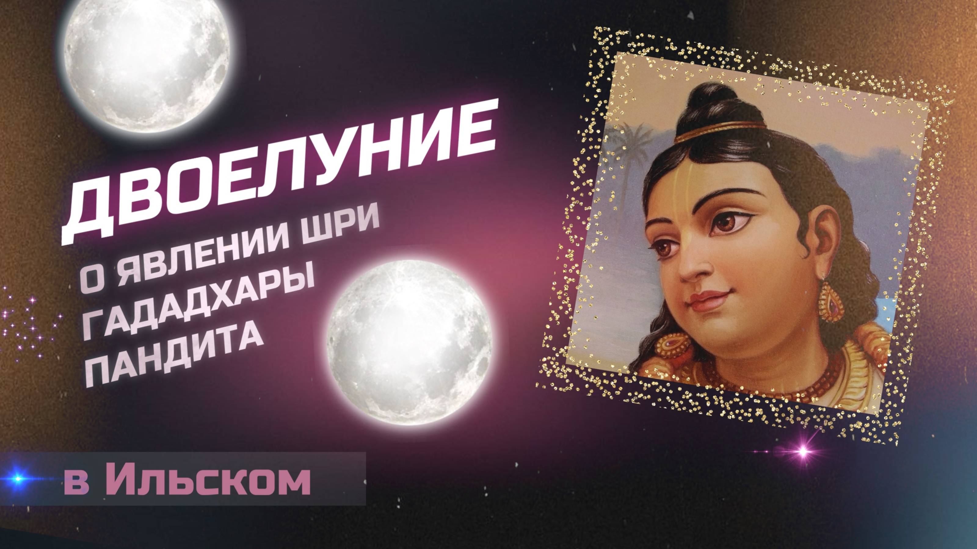 2025-04-27 — "Двоелуние" О явлении Шри Гададхары Пандита в Ильском
