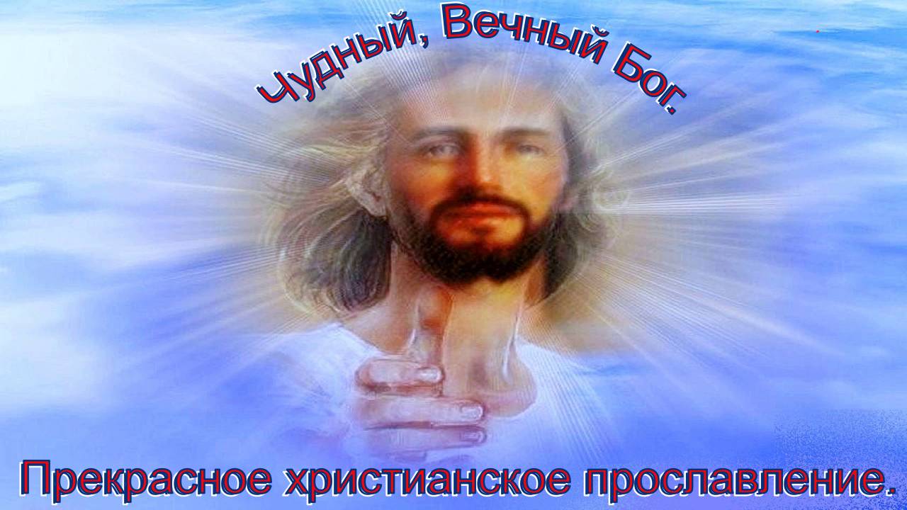 Чудный, Вечный Бог. Превосходные христианские песни.