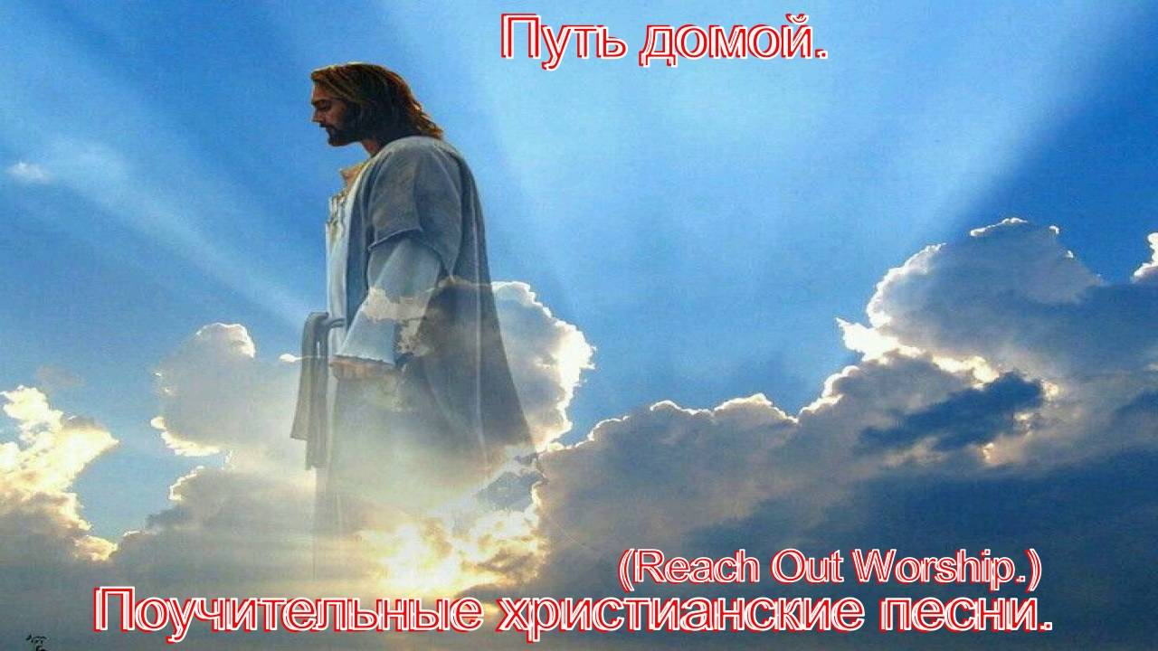 Путь домой.(Reach Out Worship.)Поучительные христианские песни.