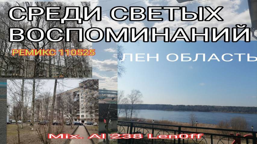 СРЕДИ СВЕТЫХ ВОСПОМИНАНИЙ... РЕМИКС 110525 ЛЕН ОБЛАСТЬ -