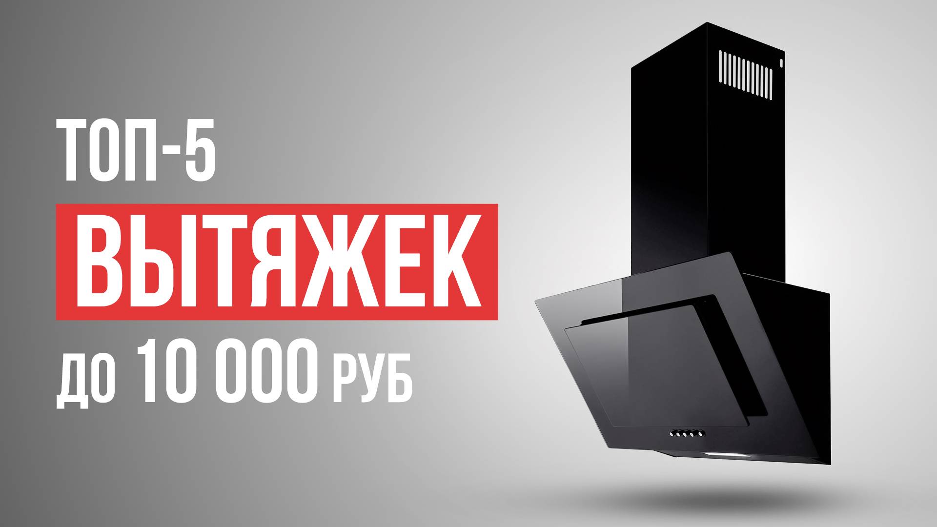 ТОП-5 вытяжек для кухни до 10 000 рублей. Какую вытяжку для кухни выбрать в 2023 году?