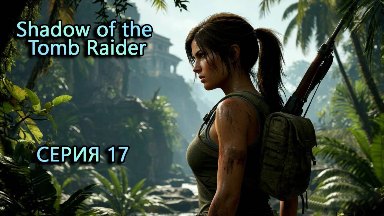 Shadow of the Tomb Raider  Часть 17