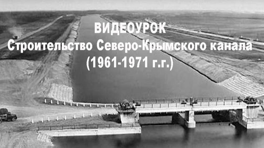 ВИДЕОУРОК. История Крыма.  "Строительство Северо-Крымского канала (1961-1971 г.г.)