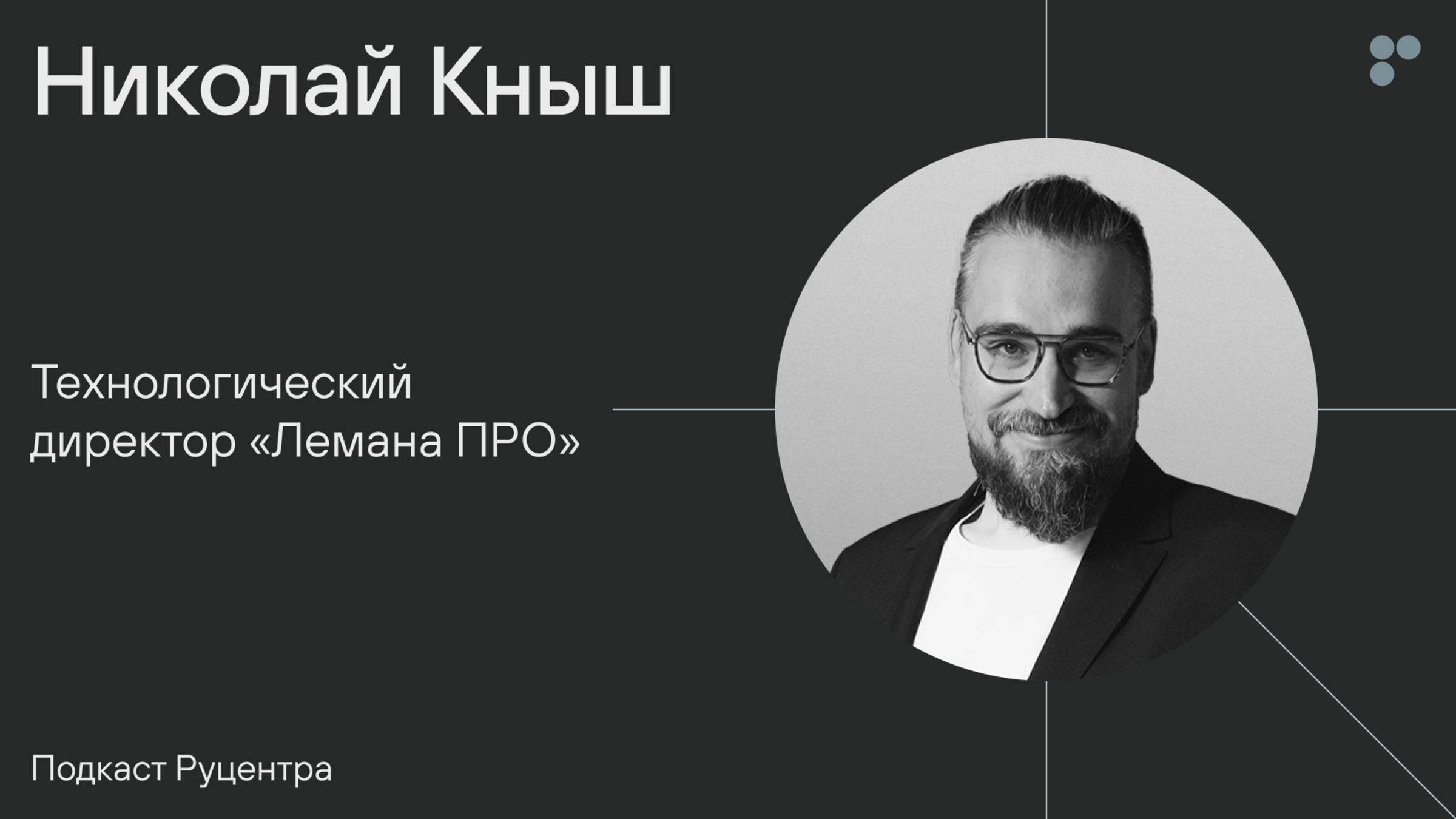 Подкаст Руцентра: Николай Кныш («Лемана ПРО»). Ориентированность на человека в работе и жизни