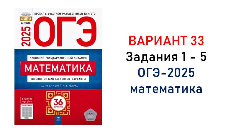 ОГЭ. Математика. Вариант 33 из 36. Задания 1-5. Сборник на 36 вариантов под ред. И.В. Ященко
