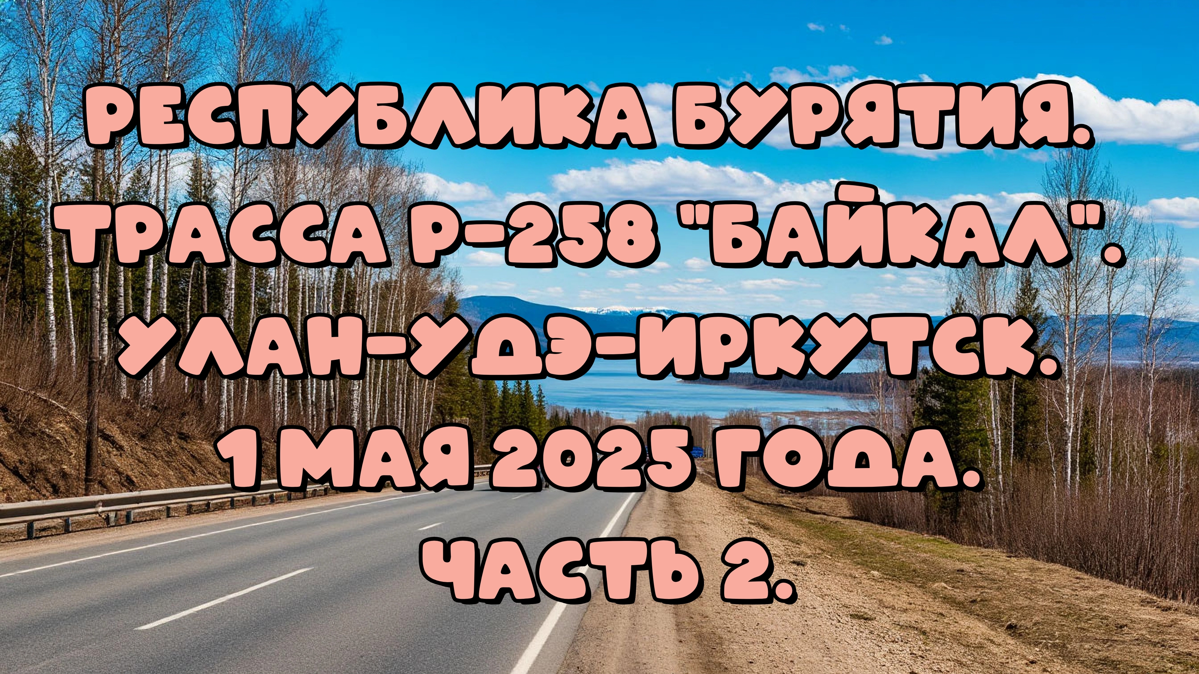 Республика Бурятия. Трасса Р-258 "Байкал". Улан-Удэ-Иркутск. 1 мая 2025 года. Часть 2.