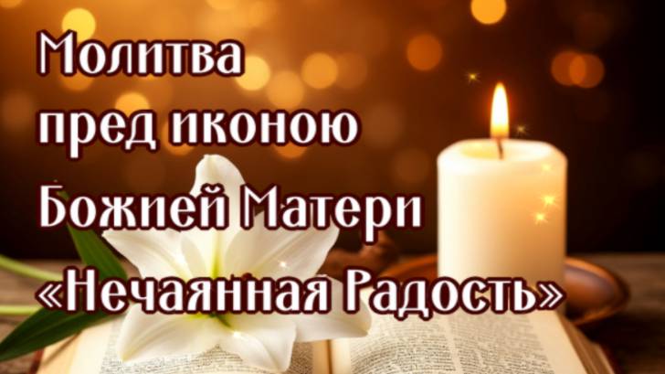 НЕЧАЯННАЯ РАДОСТЬ Молитва перед иконою Божией Матери