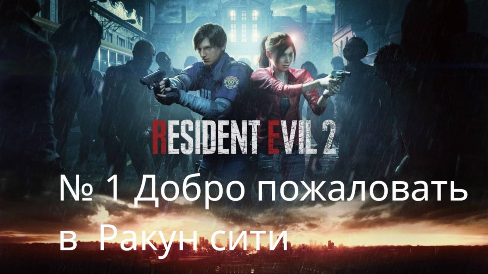 Resident Evil 2 remake №1 Добро пожаловать в Ракун-Сити.