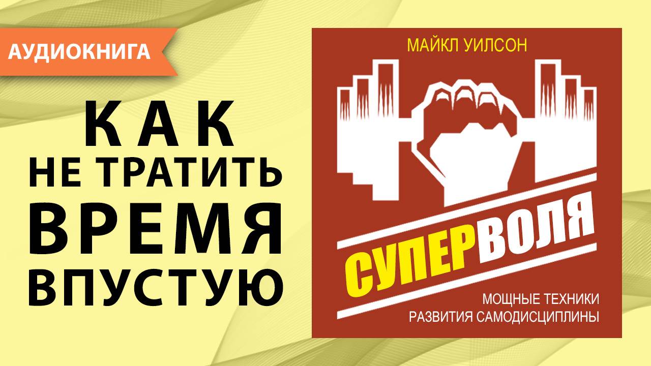 Суперволя. Мощные техники развития самодисциплины. Сила воли ключ к успеху. Майкл Уилсон. Аудиокнига
