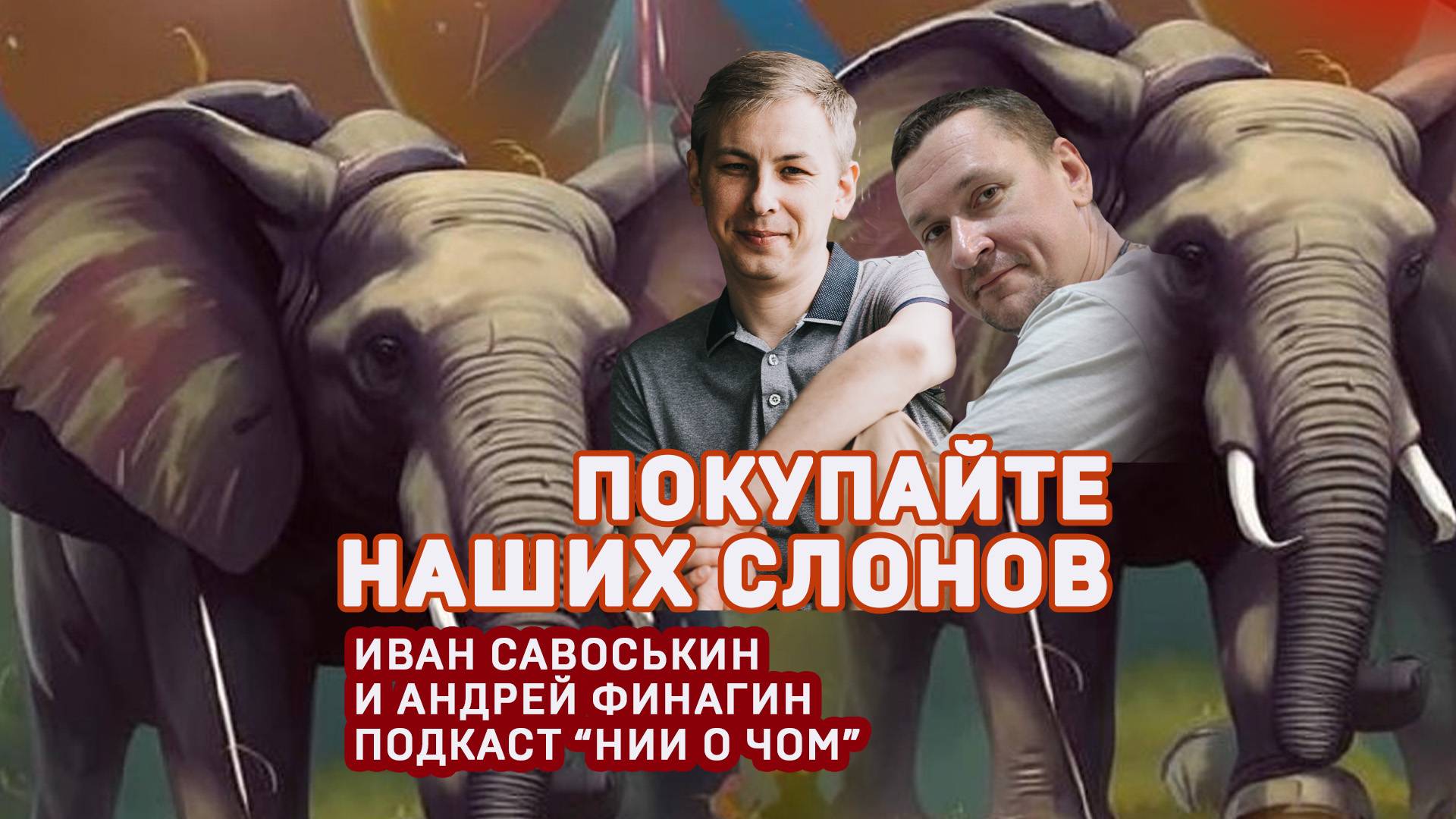Подкаст "НИИ О ЧОМ". Покупайте наших слонов!