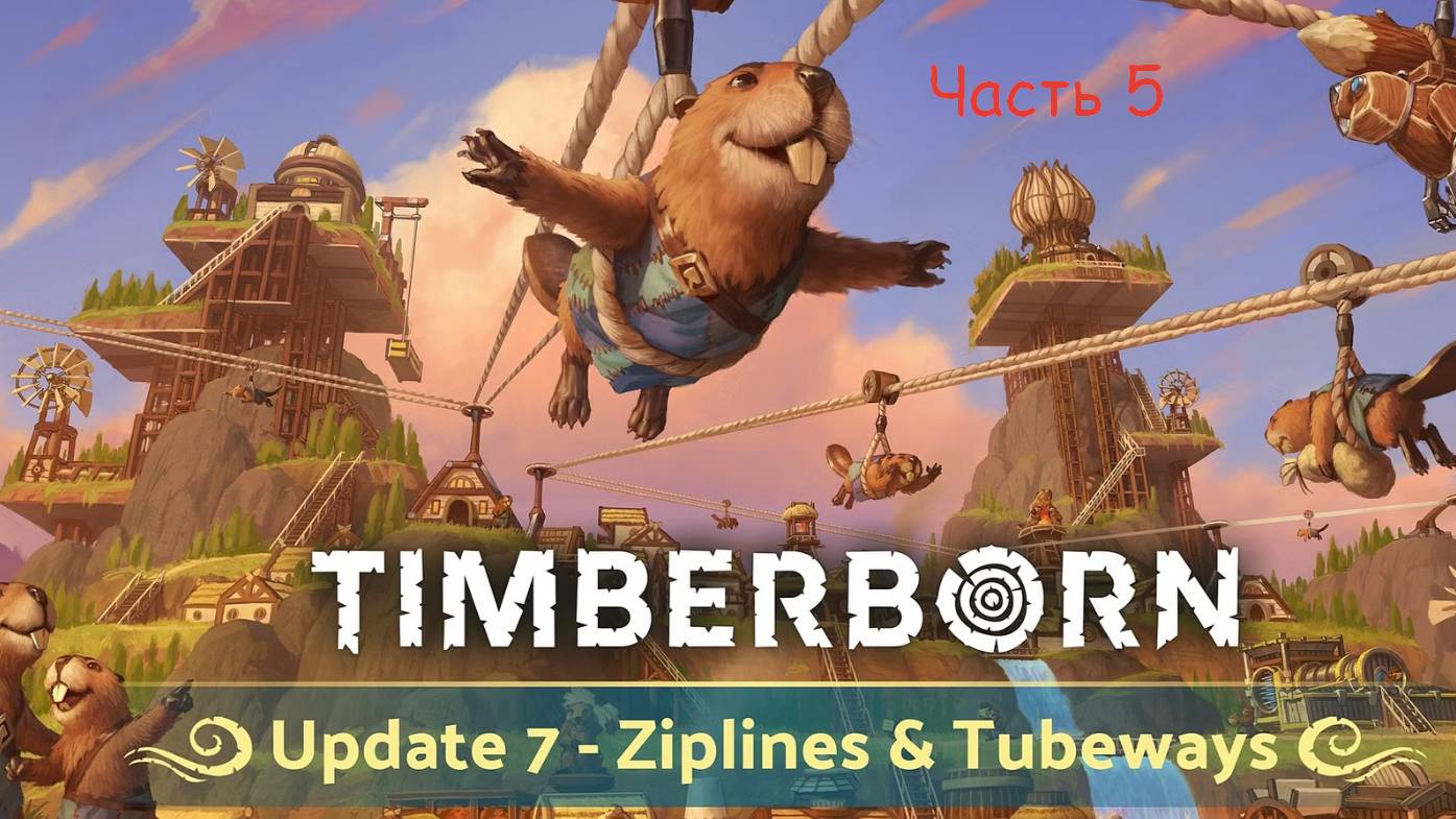 Обновление 7 от Timber born Timberborn: Обновление 7  - Зиплайн и трубопроводы. Часть 5