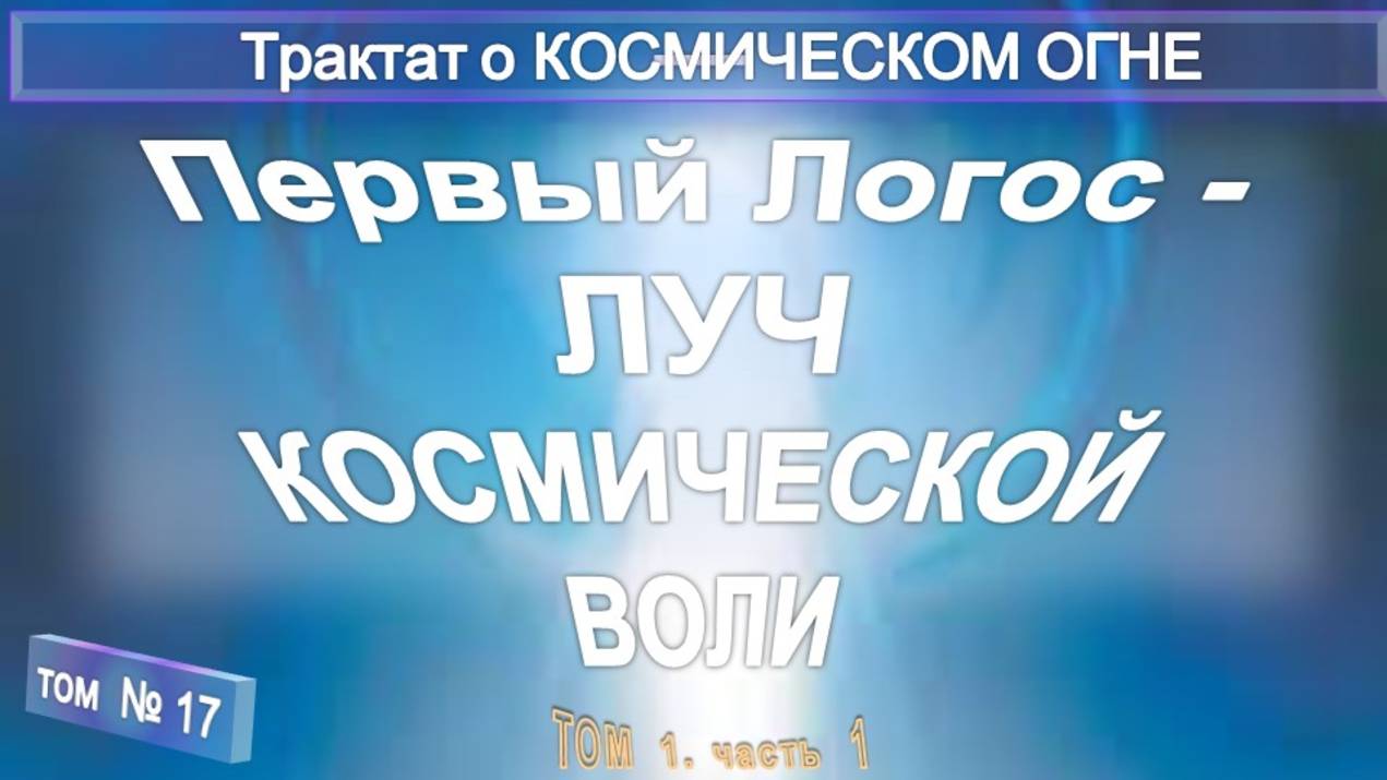(17) ПЕРВЫЙ ЛОГОС - ЛУЧ КОСМИЧЕСКОЙ ВОЛИ (5 гл) -Трактат о КОСМИЧЕСКОМ ОГНЕ - ТИБЕТЕЦ