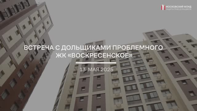 Состоялась встреча с дольщиками проблемного ЖК «Воскресенское» от 13.05.2025 г.