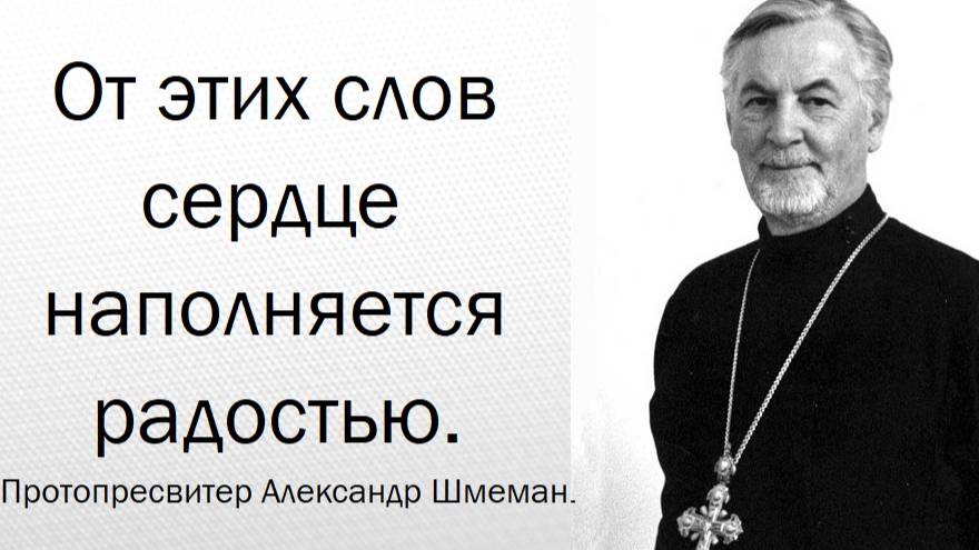 От этих слов сердце наполняется радостью. Протопресвитер Александр Шмеман.