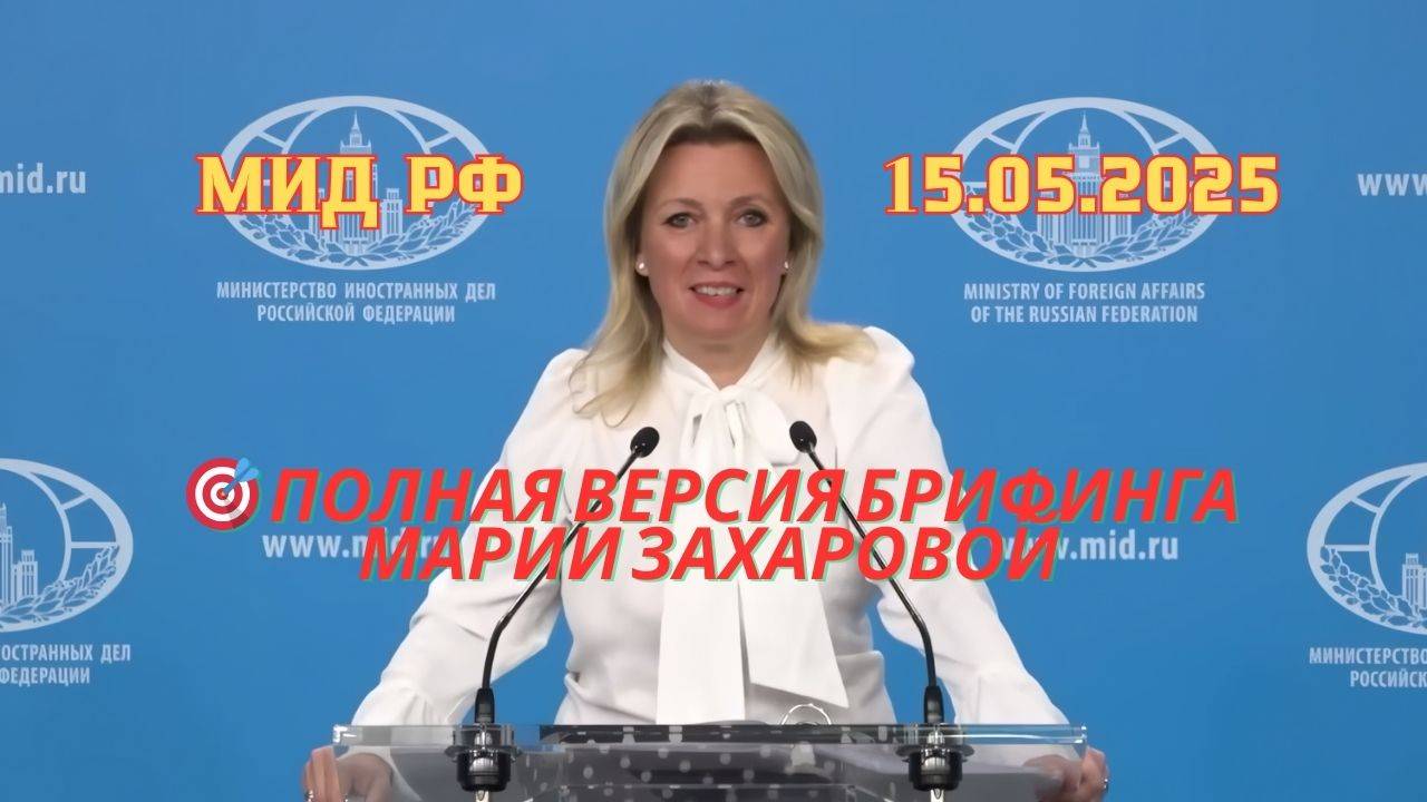 🎯 Полная версия брифинга Марии Захаровой от 15.05.2025