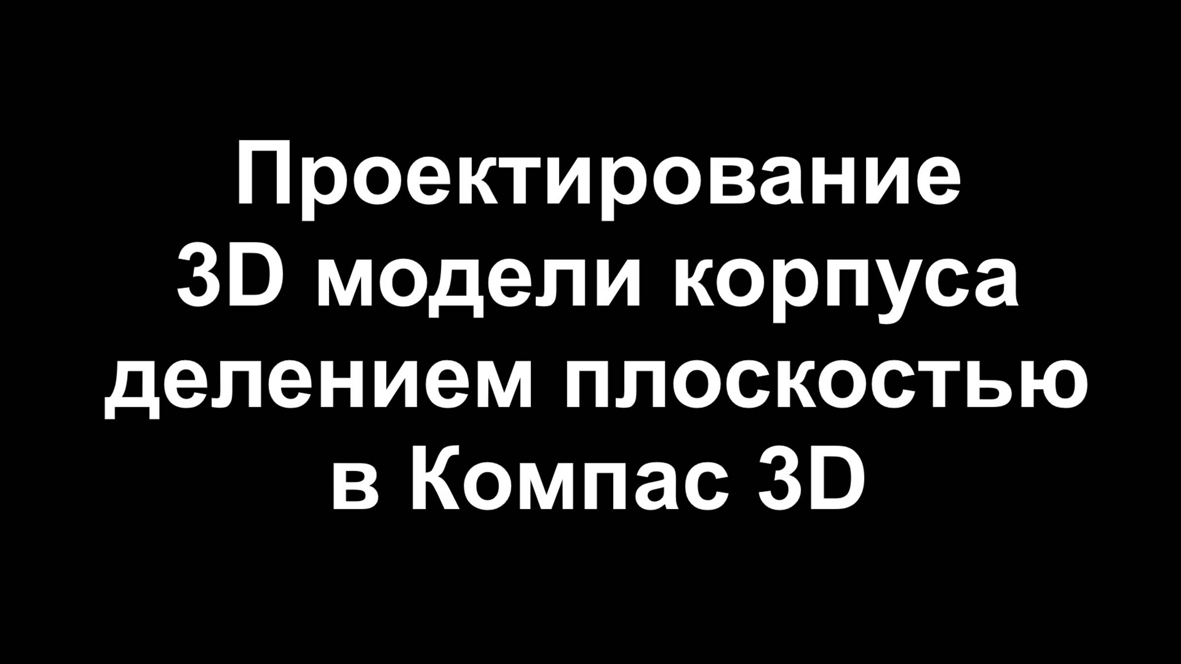 Проектирование 3D модели корпуса делением плоскостью в Компас 3D