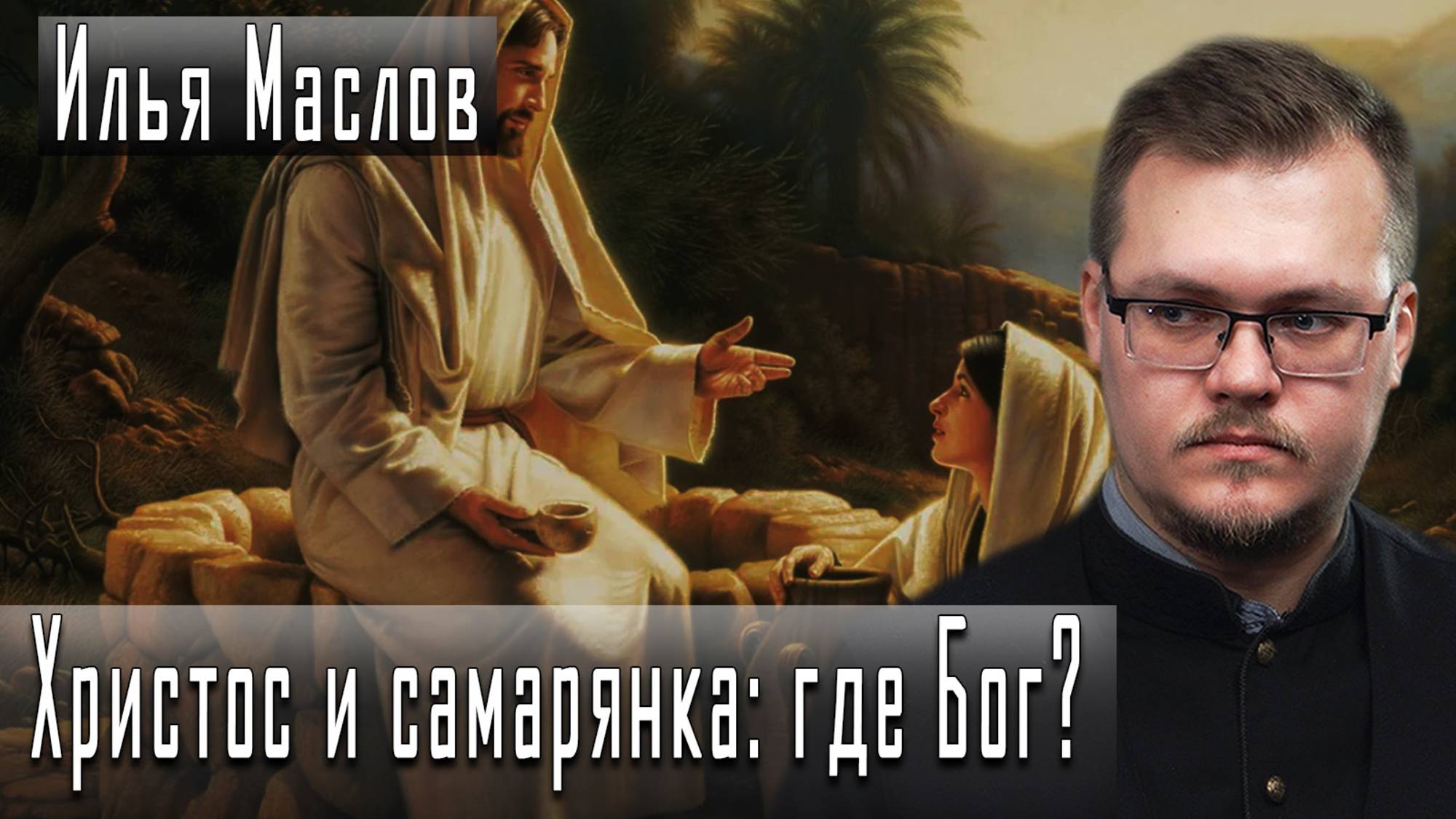 Христос и самарянка: где Бог? #ИльяМаслов
