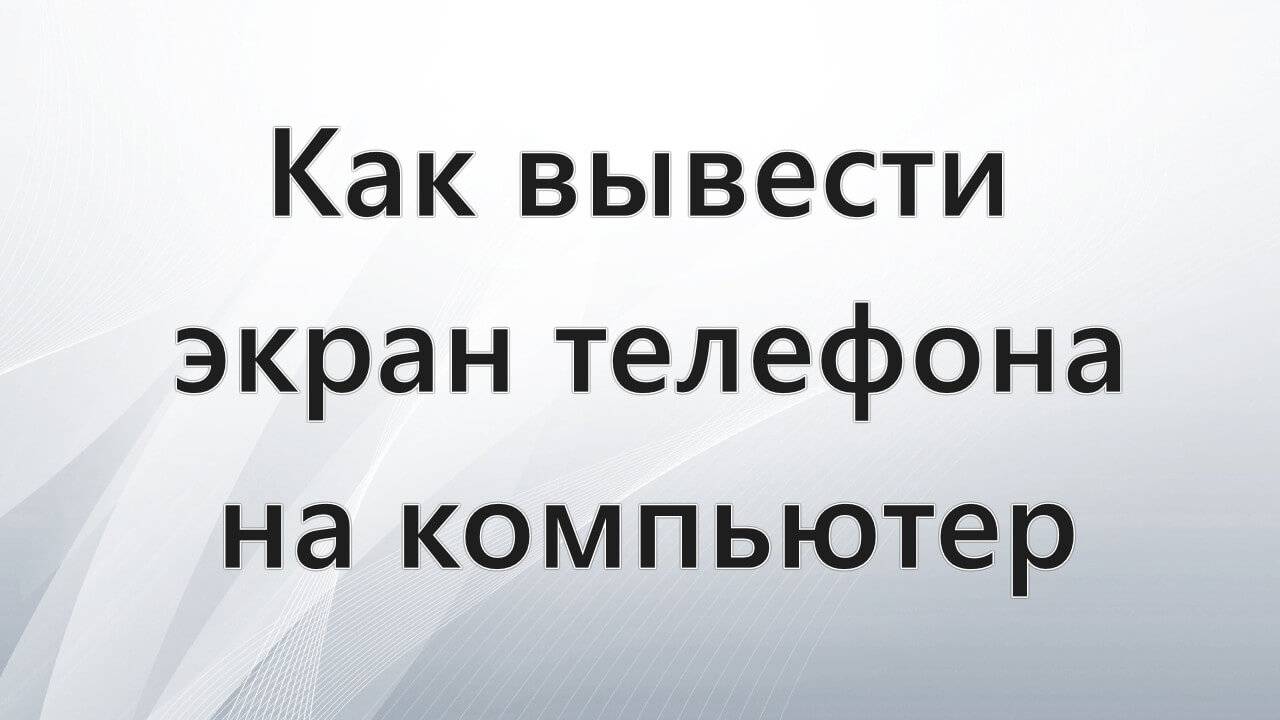 Как вывести экран телефона на компьютер